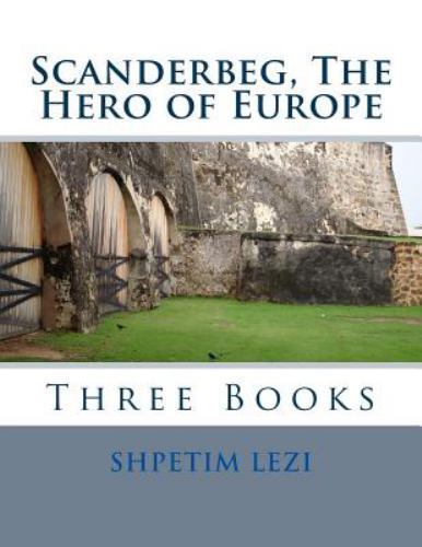 Scanderbeg, the Hero of Europe : Three Books by Shpetim Lezi (2014 ...