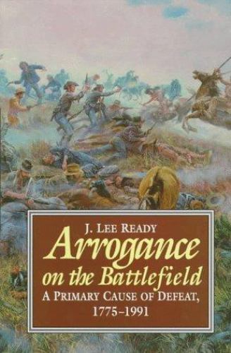 Arrogance on the Battlefield : A Primary Cause of Defeat, 1775-1991 by ...