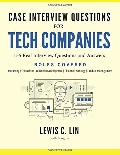 CASE INTERVIEW QUESTIONS FOR TECH COMPANIES: 155 REAL By Lewis C. Lin ...