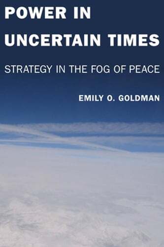 Power in Uncertain Times: Strategy in the Fog of Peace by Emily Goldman ...