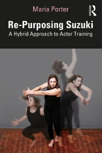 Re-Purposing Suzuki: A Hybrid Approach to Actor Training by Maria ...