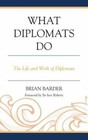 What Diplomats Do: The Life and Work of Diplomats by Sir Barder, Brian ...