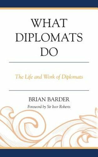 What Diplomats Do: The Life and Work of Diplomats by Sir Barder, Brian ...