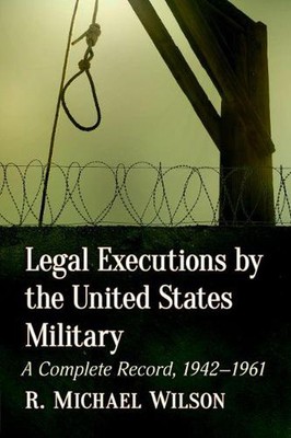 Legal Executions by the United States Military: A Complete Record, 1942 ...
