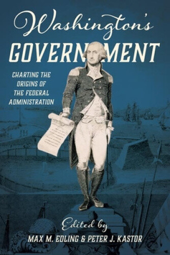 Washington's Government: Charting the Origins of the Federal ...