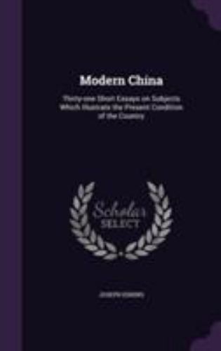 Modern China : Thirty-One Short Essays on Subjects Which Illustrate the ...