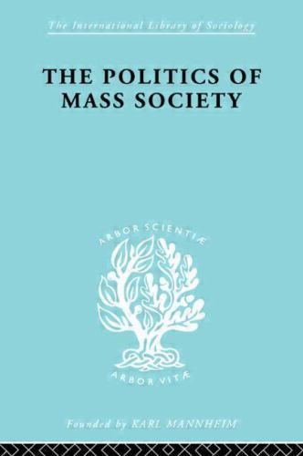 International Library of Sociology Ser.: Politics of Mass Society by ...