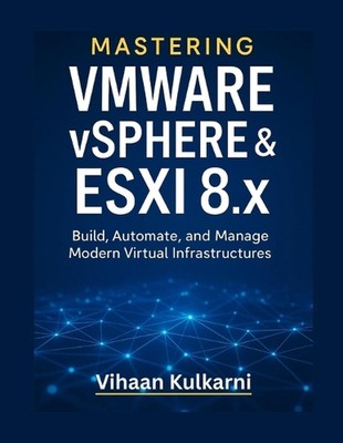 Mastering VMware vSphere & ESXi 8.x: Build, Automate, and Manage Modern ...