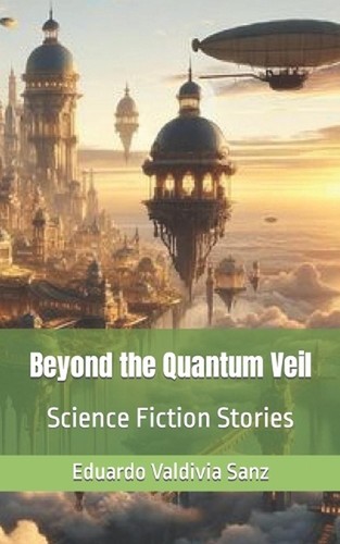Beyond the Quantum Veil: Science Fiction Stories by Eduardo Valdivia Sanz Paperb 9798882199509 ...