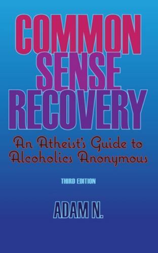 Common Sense Recovery: An Atheist's Guide to Alcoholics Anonymous by N ...