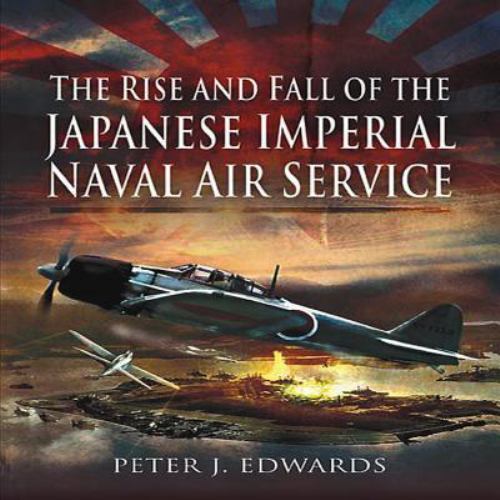 Rise and Fall of the Japanese Imperial Naval Air Service by Peter J ...