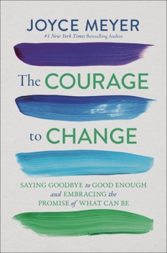 The Courage to Change: Saying Goodbye to Good Enough and Embracing the ...