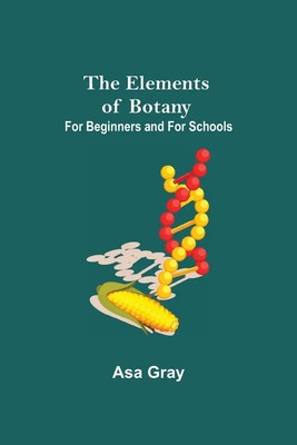 Asa Gray | The Elements of Botany; For Beginners and For Schools ...