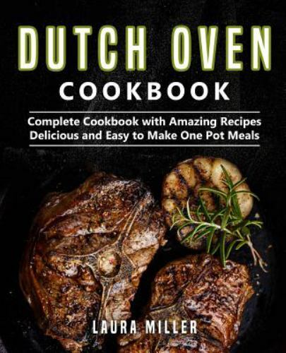 Dutch Oven Cookbook: Complete Cookbook with Amazing Recipes, Delicious ...