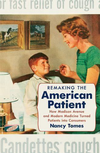 Remaking the American Patient: How Madison Avenue and Modern Medicine ...