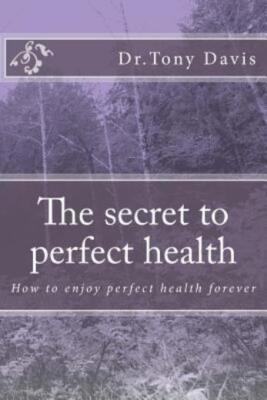 The Secret To Perfect Health: How To Enjoy Perfect Health Forever ...