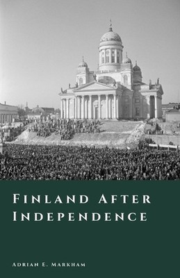 Finland After Independence: A Century Transformed by Adrian E. Markham ...