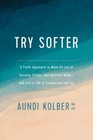 Try Softer: A Fresh Approach to Move Us Out of Anxiety, Stress, and ...