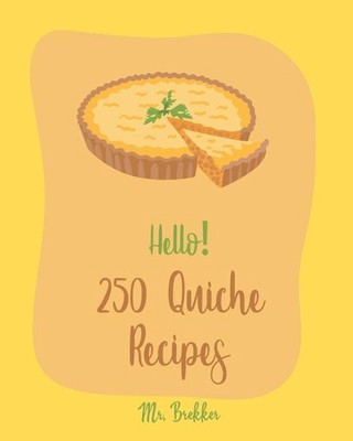 Hello! 250 Quiche Recipes: Best Quiche Cookbook Ever For Beginners ...