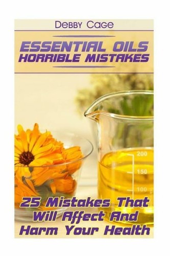 Essential Oils Horrible Mistakes: 25 Mistakes That Will Affect and Harm ...