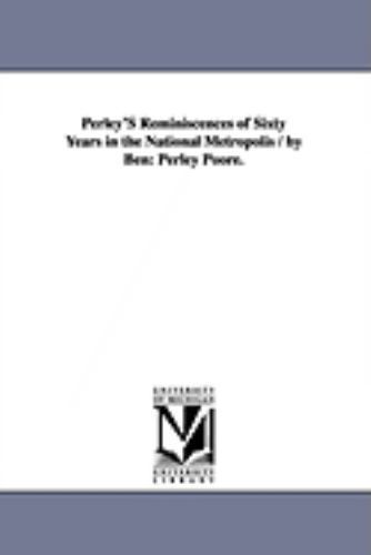 Perley's Reminiscences of Sixty Years in the National Metropolis / by ...
