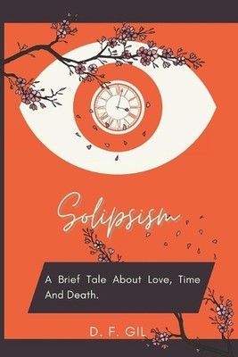 Solipsism: A brief Tale about Love, Time and Death by D.F. Gil ...