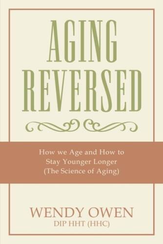 Aging Reversed: How we Age and How to Stay Younger Longer (The Science ...