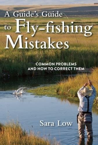 A GUIDE'S GUIDE TO FLY-FISHING MISTAKES: COMMON PROBLEMS By Sara Low ...