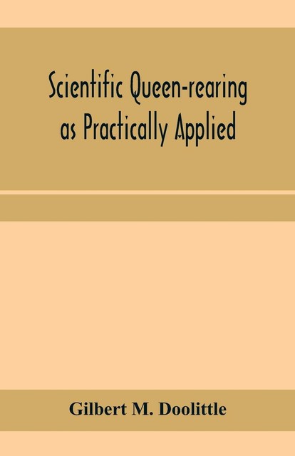 Scientific queen-rearing as practically applied; being a method by ...