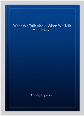 What We Talk About When We Talk About Love, Paperback by Carver ...
