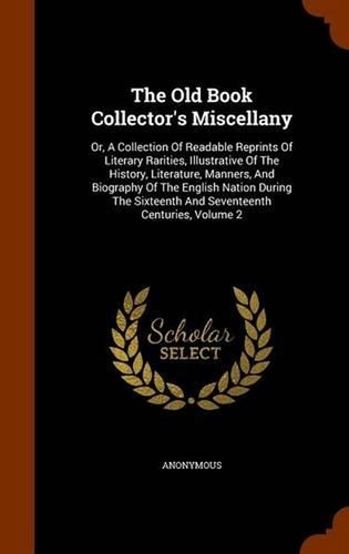 The Old Book Collector's Miscellany: Or, A Collection Of Readable ...