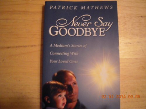 Never Say Goodbye: A Medium's Stories of Connecti by Mathews, Patrick ...