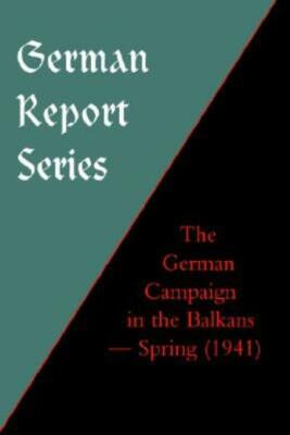 German Report Series: The German Campaign In The Balkans (Spring 1941 ...