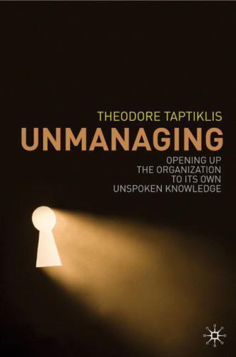 Unmanaging : Opening up the Organization to Its Own Unspoken Knowledge ...