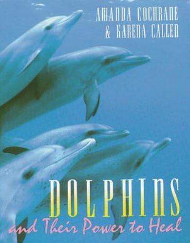 Dolphins and Their Power to Heal by Amanda Cochrane and Karena Callen ...