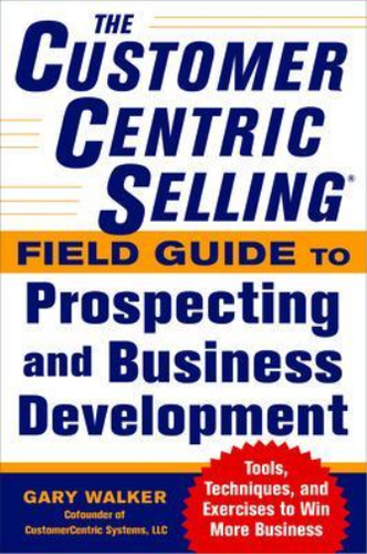 Gary Walker The CustomerCentric Selling® Field Guide to Prospecting and ...