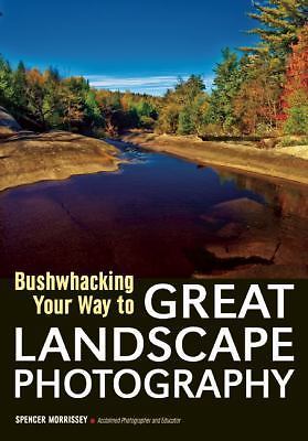 Bushwhacking Your Way to Great Landscape Photography : Techniques for ...