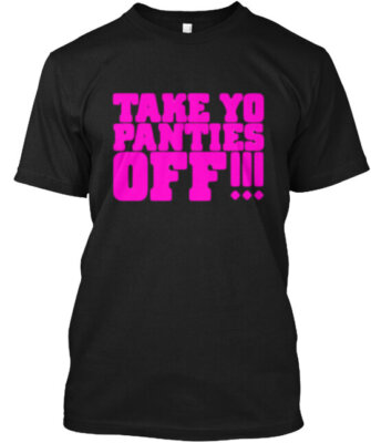 Take Yo Panties Off T-Shirt Made in the USA Size S to 5XL | eBay