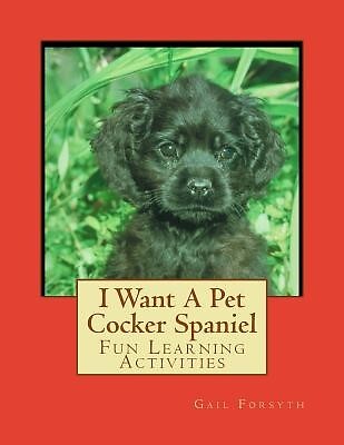 I Want A Pet Cocker Spaniel: Fun Learning Activities by Forsyth, Gail ...