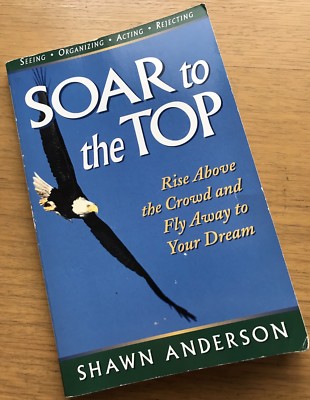 Soar to the Top: Rise Above the Crowd & Fly Away to Your Dream by Shawn ...