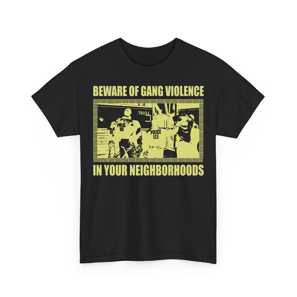 Beware of Gang Violence In Your Neighborhoods ICE Out for Good Unisex T ...