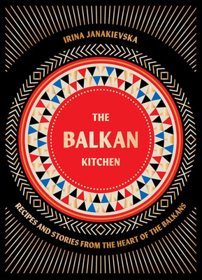 The Balkan Kitchen: Recipes and Stories from the Heart of the Balkans ...