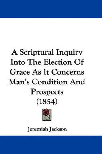 Scriptural Inquiry into the Election of Grace As It Concerns Man's ...
