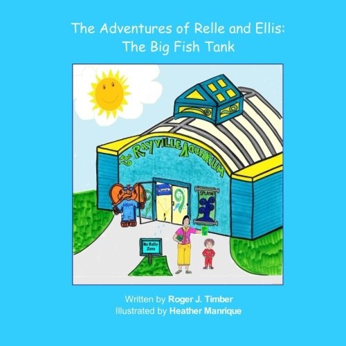 THE ADVENTURES OF RELLE AND ELLIS: THE BIG FISH TANK By Roger J. Timber ...