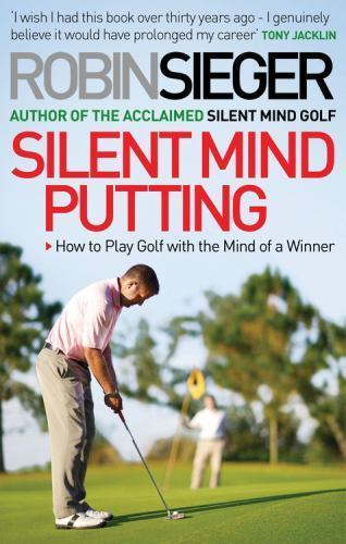 Silent Mind Putting : How to Putt Like You Never Miss by Robin Sieger ...