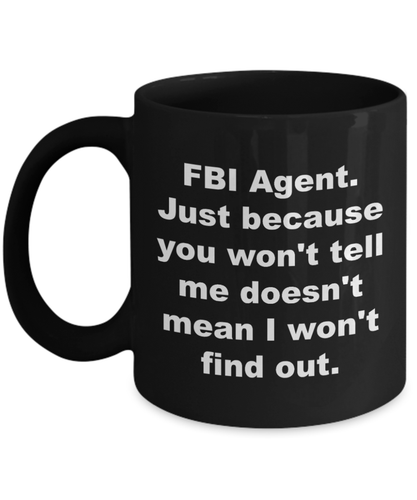 FBI Agent Coffee Mug Gifts – Black - Just Because You Won't Tell Me ...