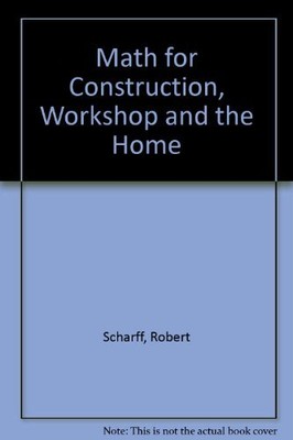 MATH FOR CONSTRUCTION, WORKSHOP AND THE HOME By Robert Scharff ...
