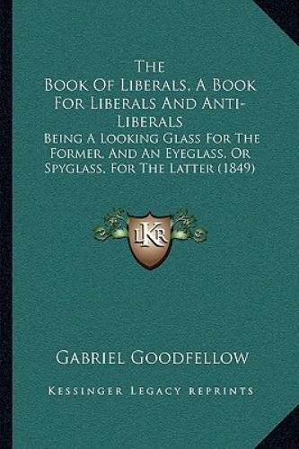 Book of Liberals, a Book for Liberals and Anti-Liberals : Being A ...