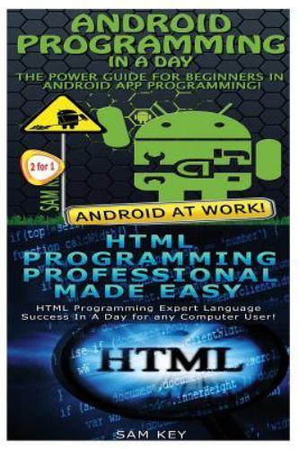 Android Programming in a Day! and HTML Professional Programming Made Easy by Sam Key (2015 ...