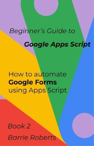 Barrie Roberts Beginner's Guide to Google Apps Script 2 - Forms (Poche) 9798657618068 | eBay